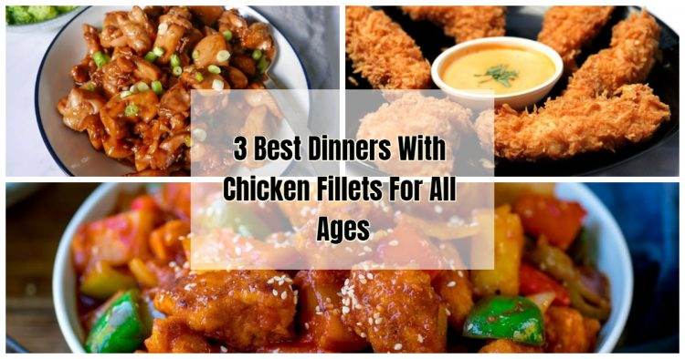 3 Best Dinners With Chicken Fillets For All Ages